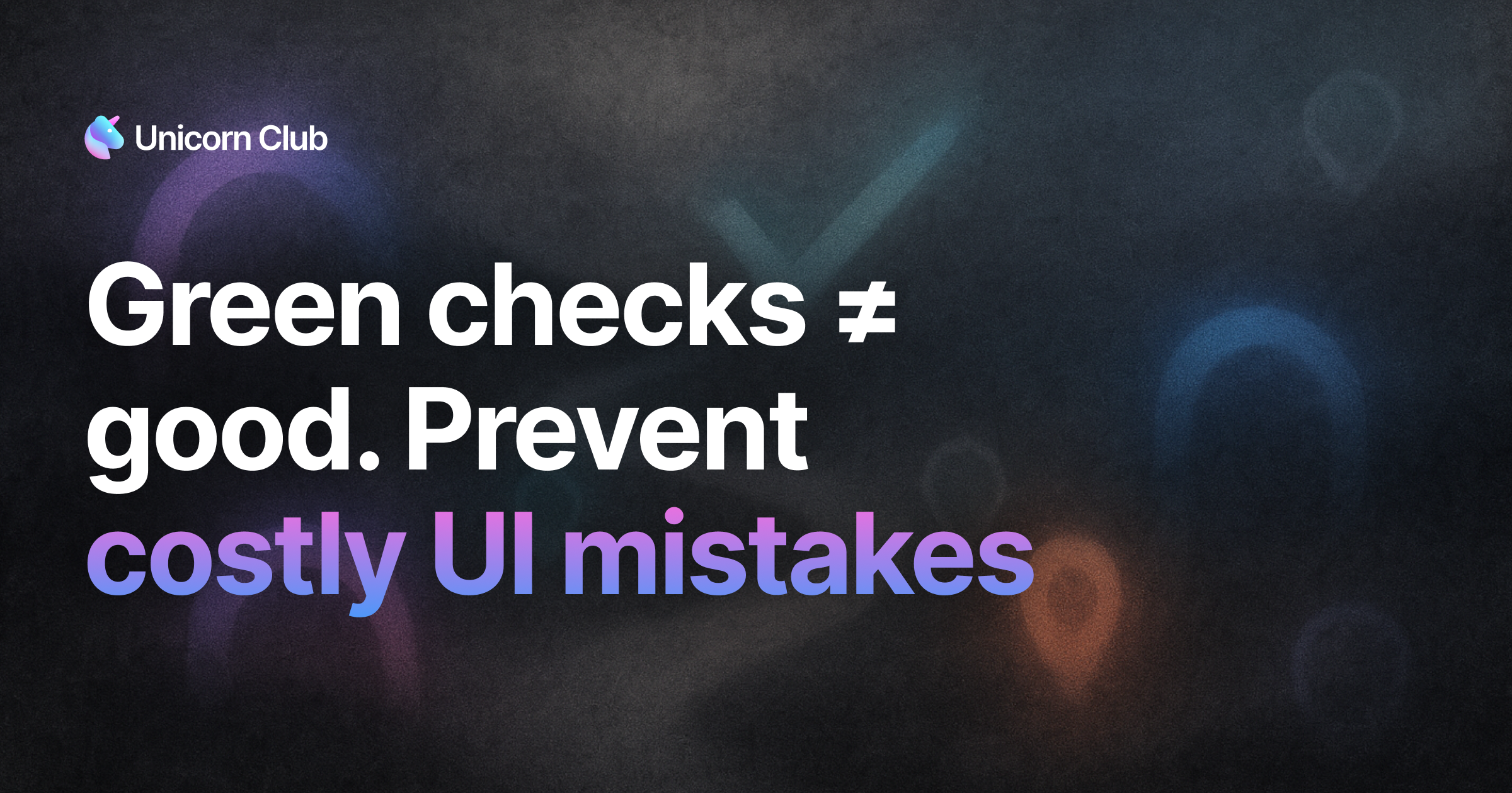 🦄 Green checks ≠ good - Prevent costly UI mistakes Unicorn Club